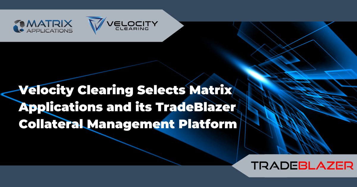 Velocity Clearing Selects Matrix Applications and its TradeBlazer Collateral Management System